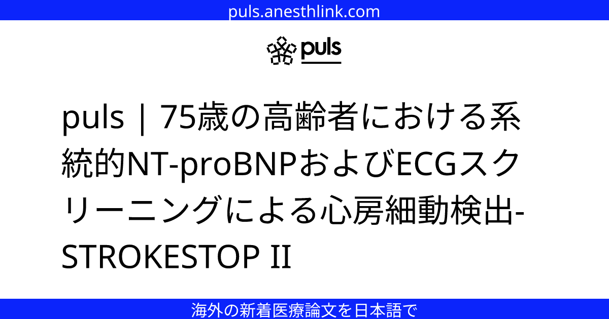 puls | 75歳の高齢者における系統的NT-proBNPおよびECGスクリーニングによる心房細動検出- STROKESTOP II